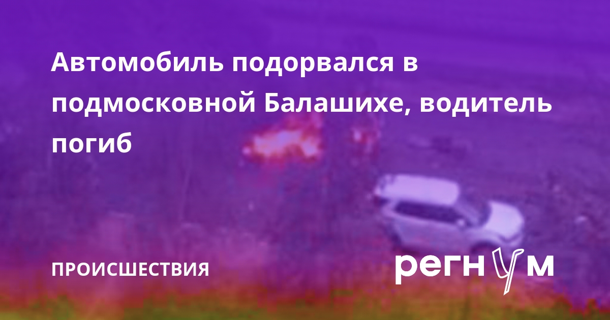 Автомобиль подорвался в подмосковной Балашихе, водитель погиб - ИА REGNUM