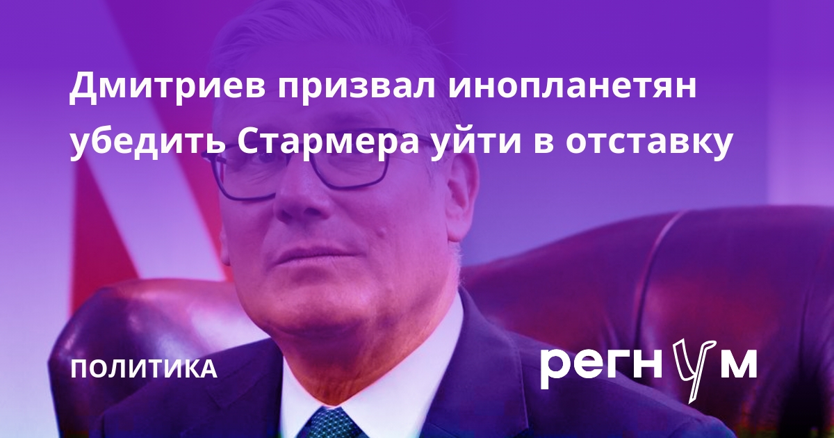 Дмитриев призвал инопланетян убедить Стармера уйти в отставку - ИА REGNUM