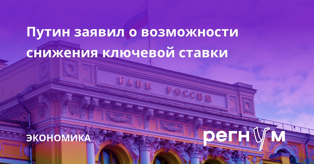 Путин заявил о возможности снижения ключевой ставки - ИА REGNUM