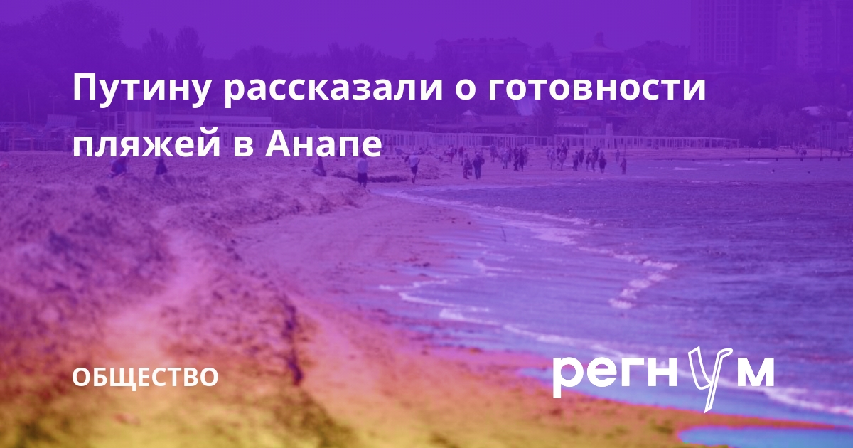 Путину рассказали о готовности пляжей в Анапе - ИА REGNUM