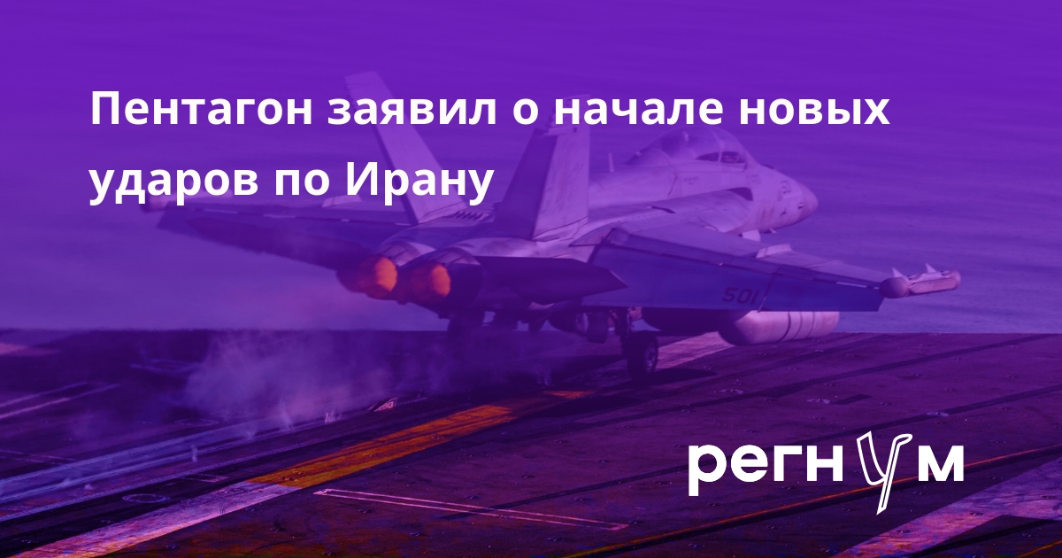Пентагон заявил о начале новых ударов по Ирану - ИА REGNUM