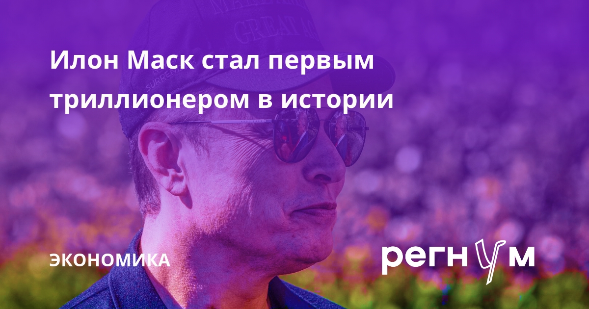 Илон Маск стал первым триллионером в истории - ИА REGNUM