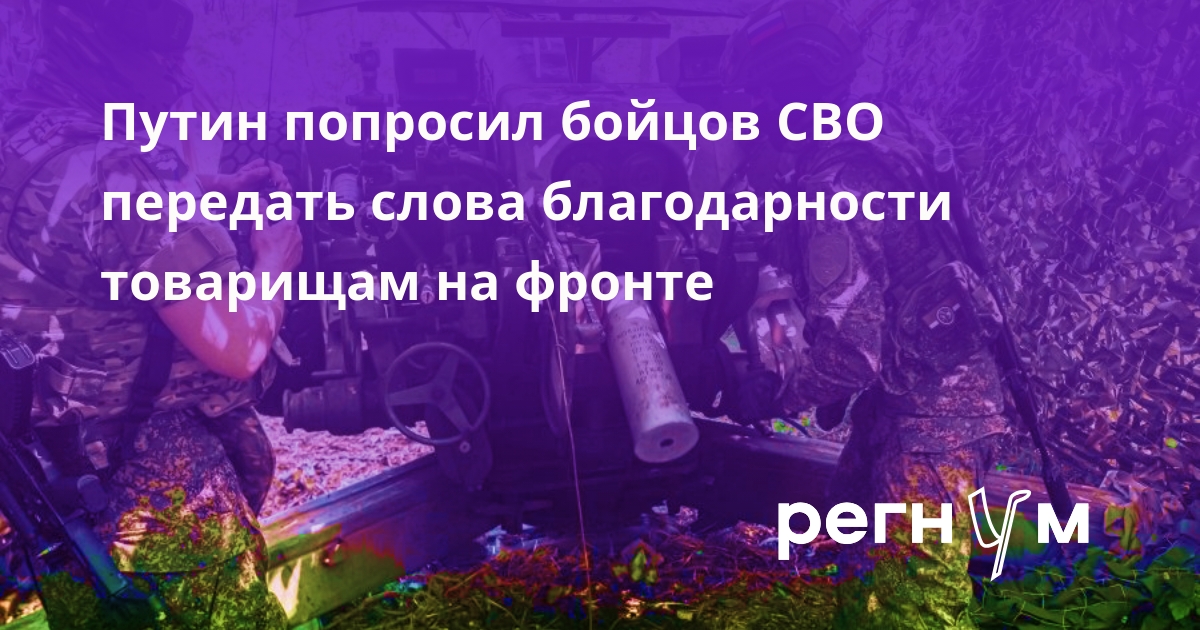 Путин попросил бойцов СВО передать слова благодарности товарищам на ...