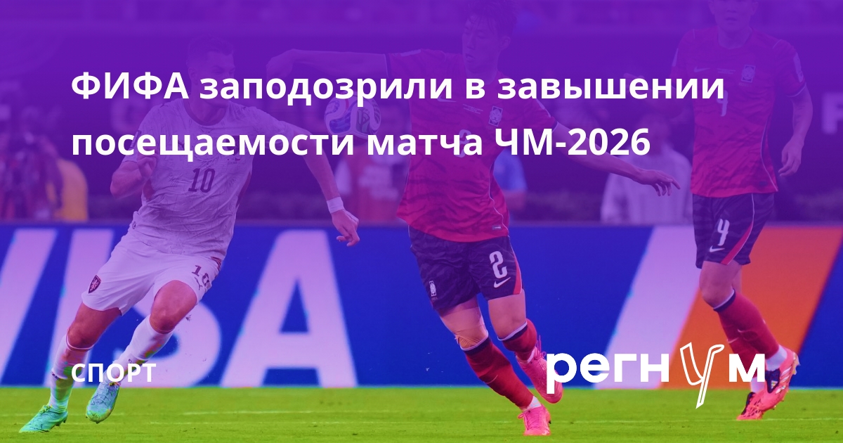ФИФА заподозрили в завышении посещаемости матча ЧМ-2026 - ИА REGNUM