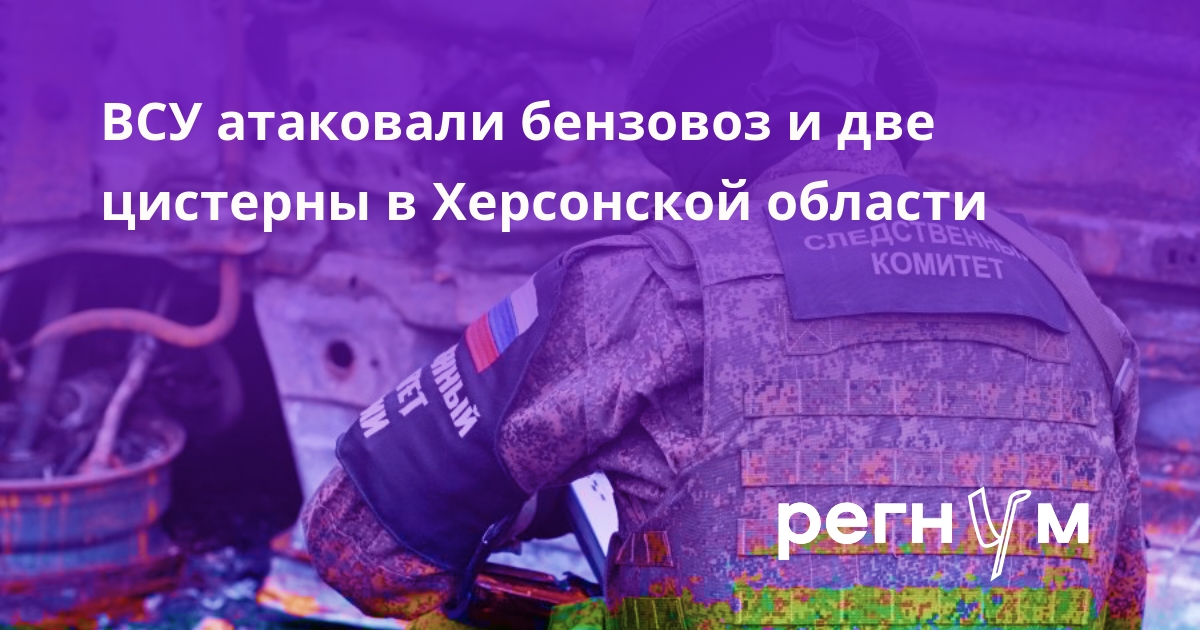 ВСУ атаковали бензовоз и две цистерны в Херсонской области - ИА REGNUM