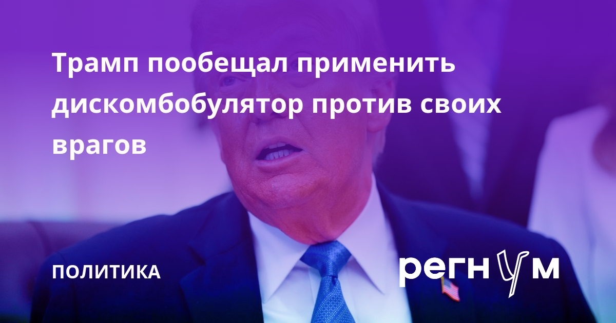 Трамп пообещал применить дискомбобулятор против своих врагов - ИА REGNUM