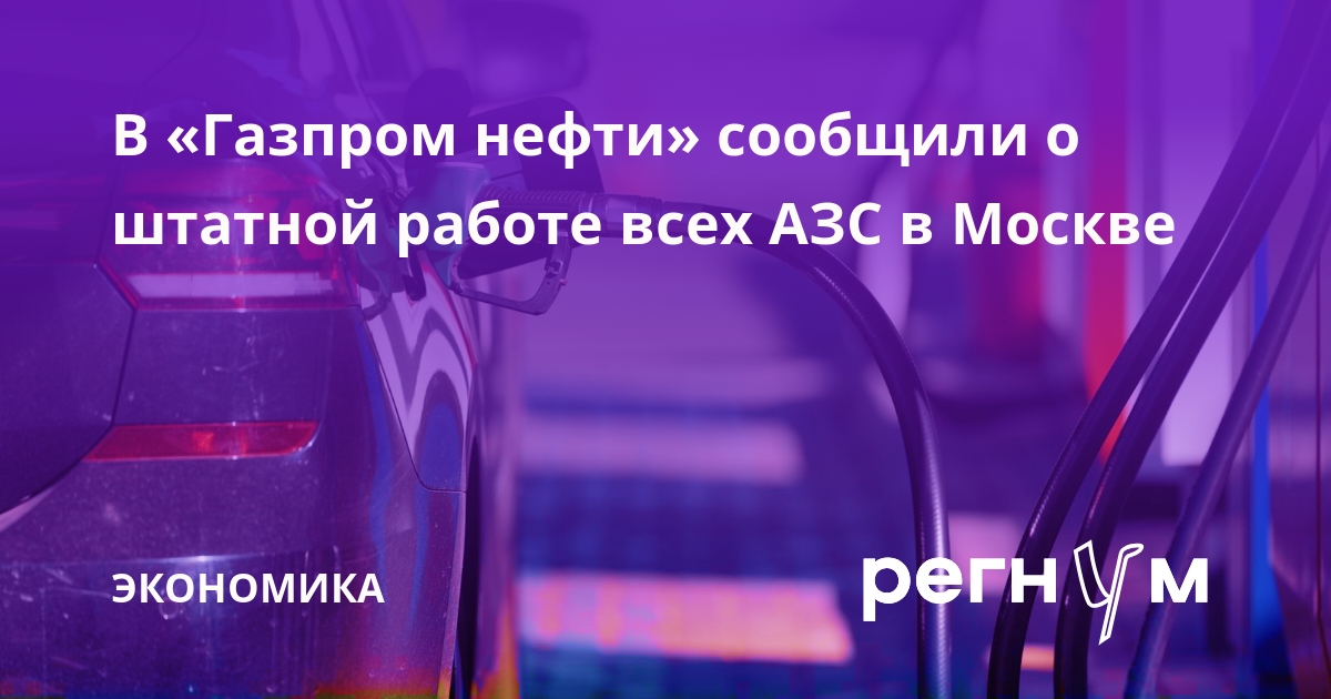 В «Газпром нефти» сообщили о штатной работе всех АЗС в Москве - ИА REGNUM