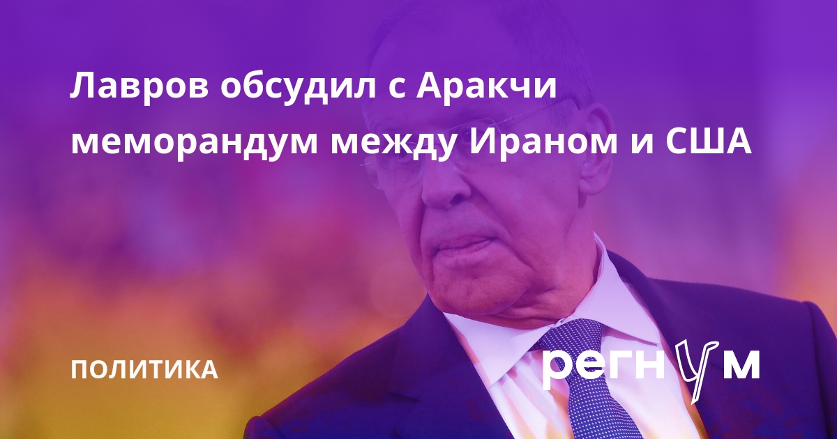 Лавров обсудил с Аракчи меморандум между Ираном и США - ИА REGNUM