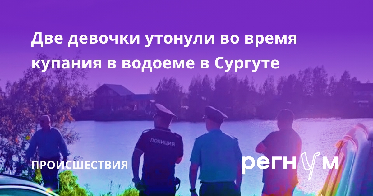 Две девочки утонули во время купания в водоеме в Сургуте - ИА REGNUM