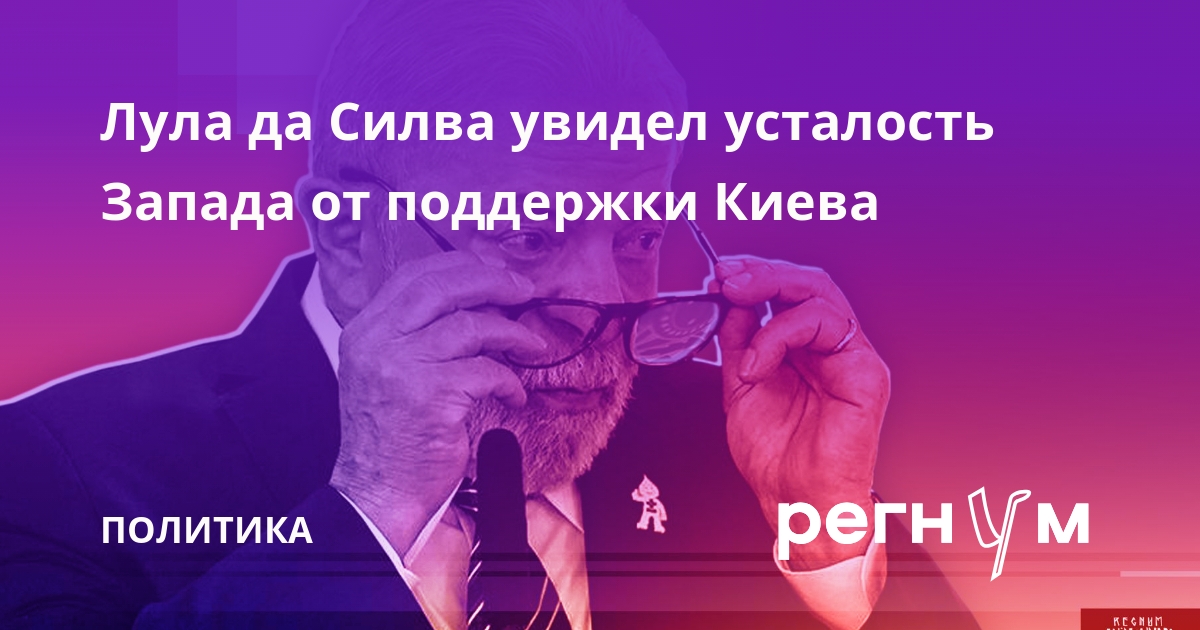 Лула да Силва увидел усталость Запада от поддержки Киева - ИА REGNUM