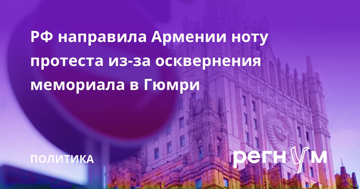 РФ направила Армении ноту протеста из-за осквернения мемориала в Гюмри ...