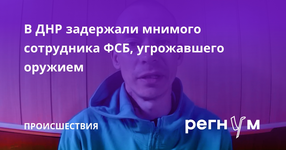 В ДНР задержали мнимого сотрудника ФСБ, угрожавшего оружием - ИА REGNUM