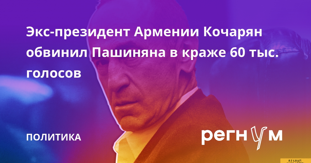 Экс-президент Армении Кочарян обвинил Пашиняна в краже 60 тыс. голосов ...