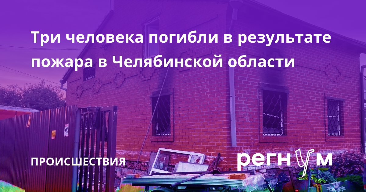 Три человека погибли в результате пожара в Челябинской области - ИА REGNUM