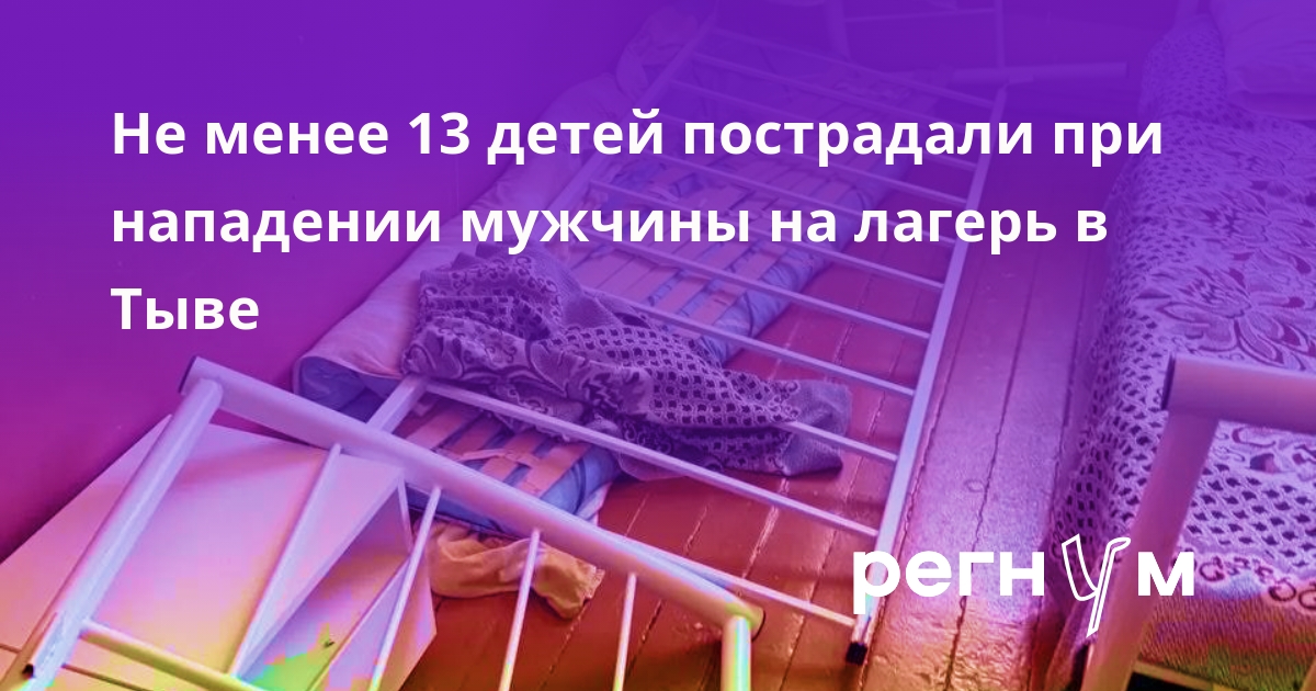 Не менее 13 детей пострадали при нападении мужчины на лагерь в Тыве ...
